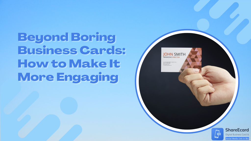 Beyond Boring Business Cards: How to Make It More Engaging - ShareEcard